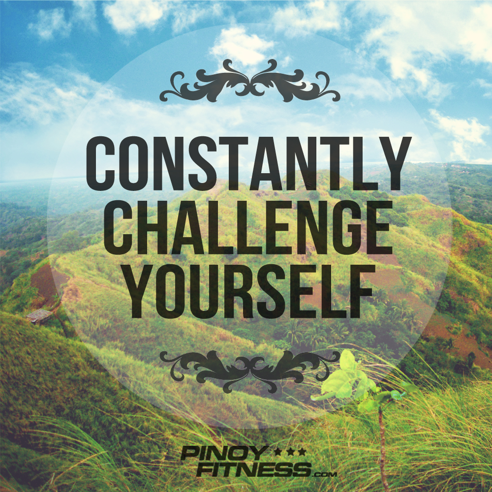Constantly Challenge Yourself | Pinoy Fitness Constantly Challenge Yourself | Pinoy Fitness